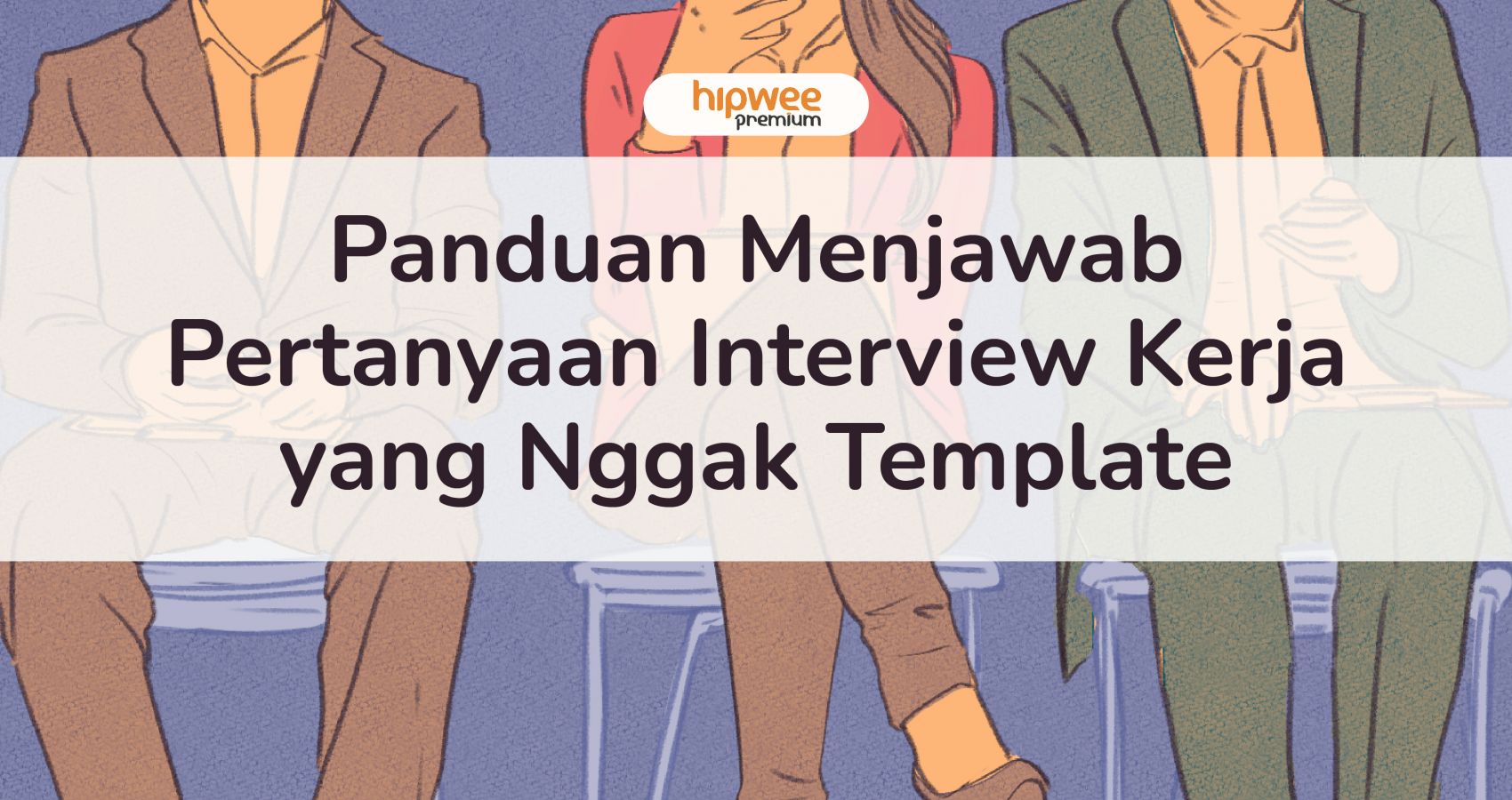 Panduan Tepat Menjawab Pertanyaan Interview Kerja yang Nggak Template