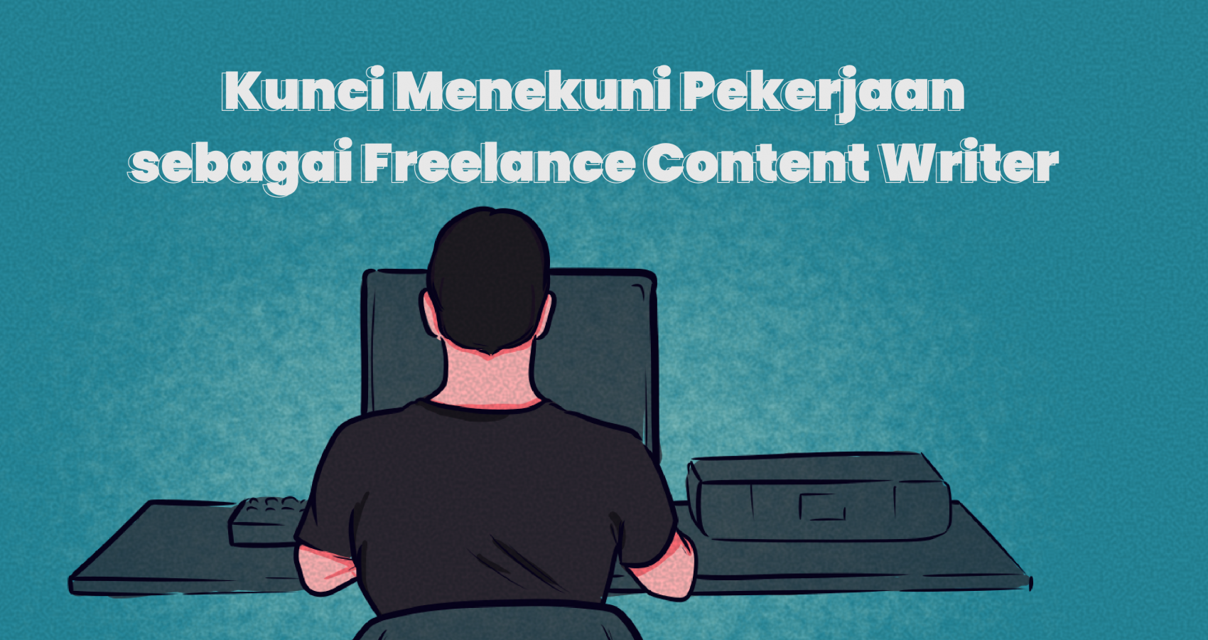 Kiat Sukses Menjadi Freelance Content Writer. Cocok untuk Si Fleksibel~